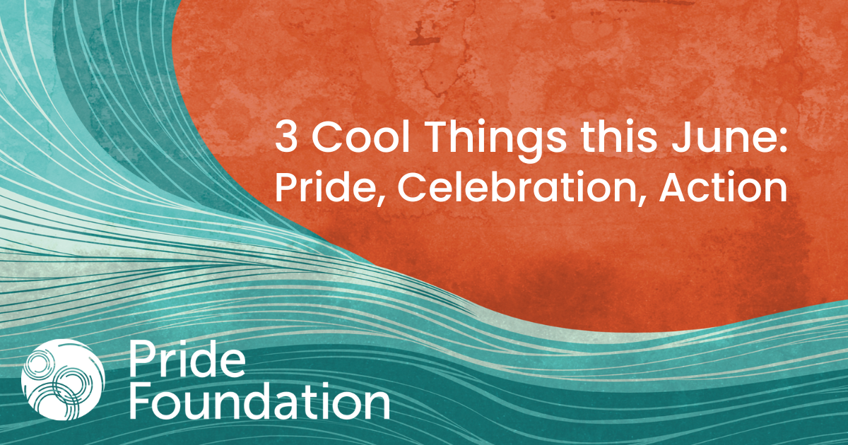 3 Cool Things this June: Pride, Celebration, Action - Pride Foundation