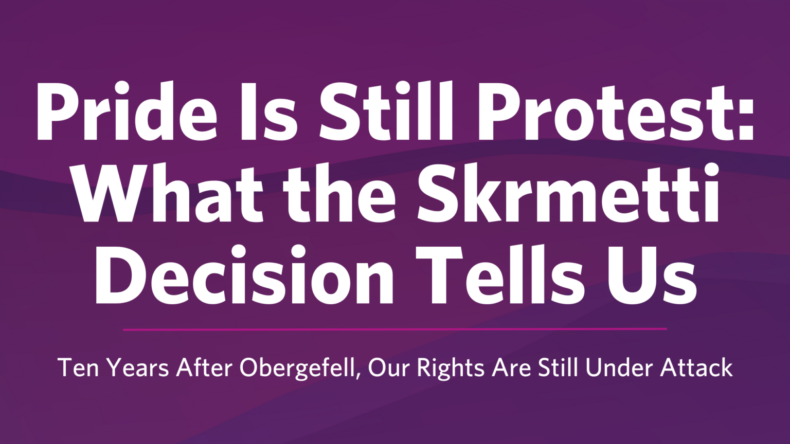 Pride Is Still Protest: What the Skrmetti Decision Tells Us - Pride ...